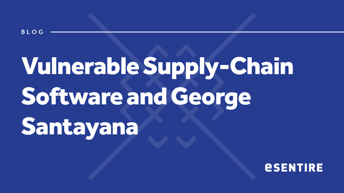 eSentire | Vulnerable Supply-Chain Software and George Santayana